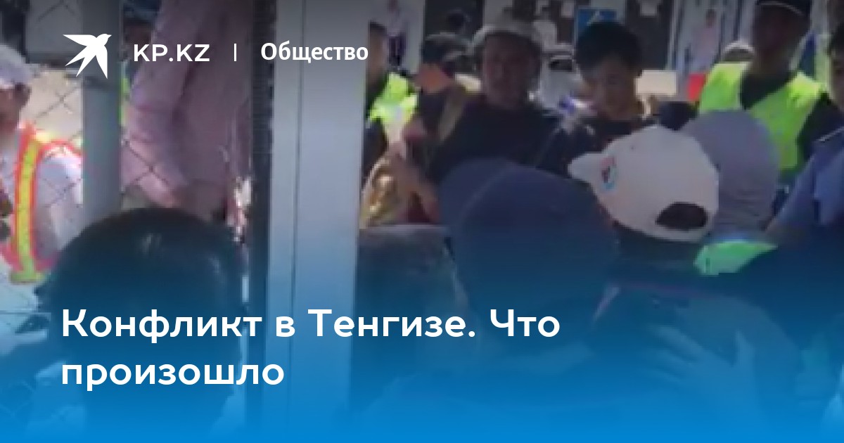 Конфликт в Тенгизе. Что произошло - KP.KZ