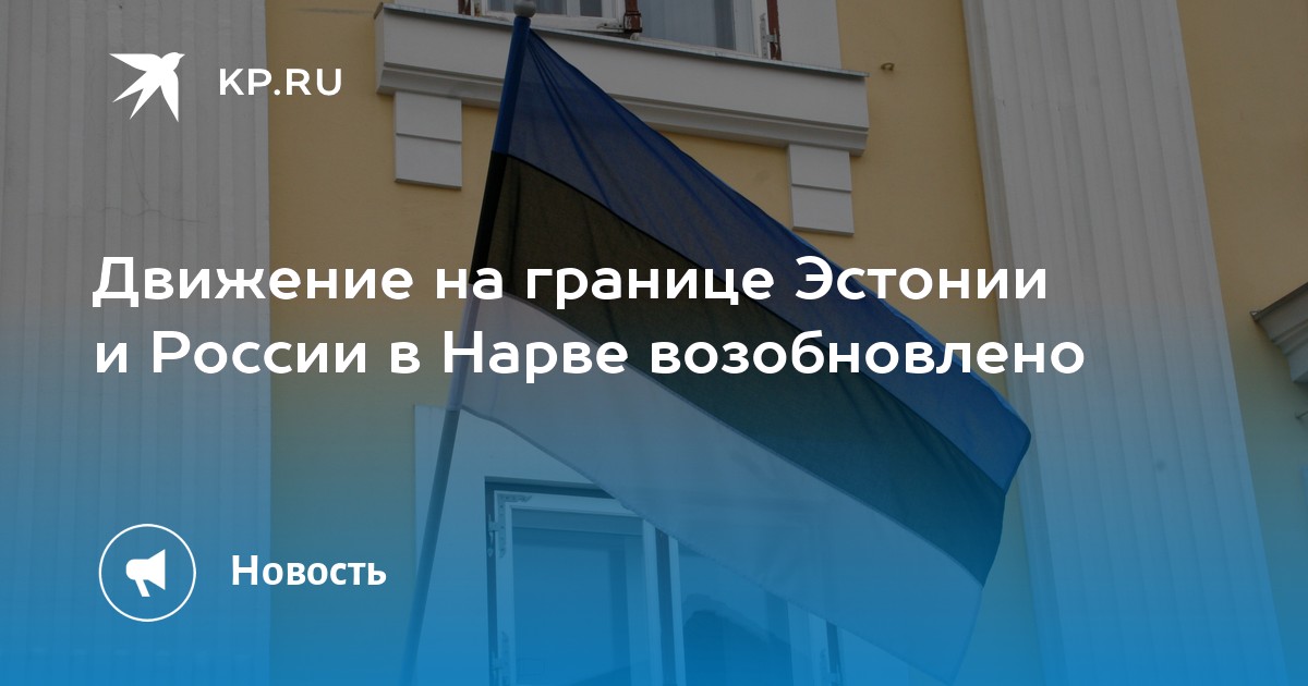 Движение на границе Эстонии и России в Нарве возобновлено - KP.RU