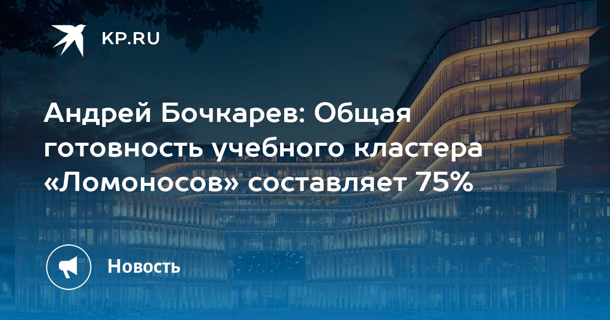 Андрей Бочкарев: Общая готовность учебного кластера «Ломоносов» составляет 75% - KP.RU