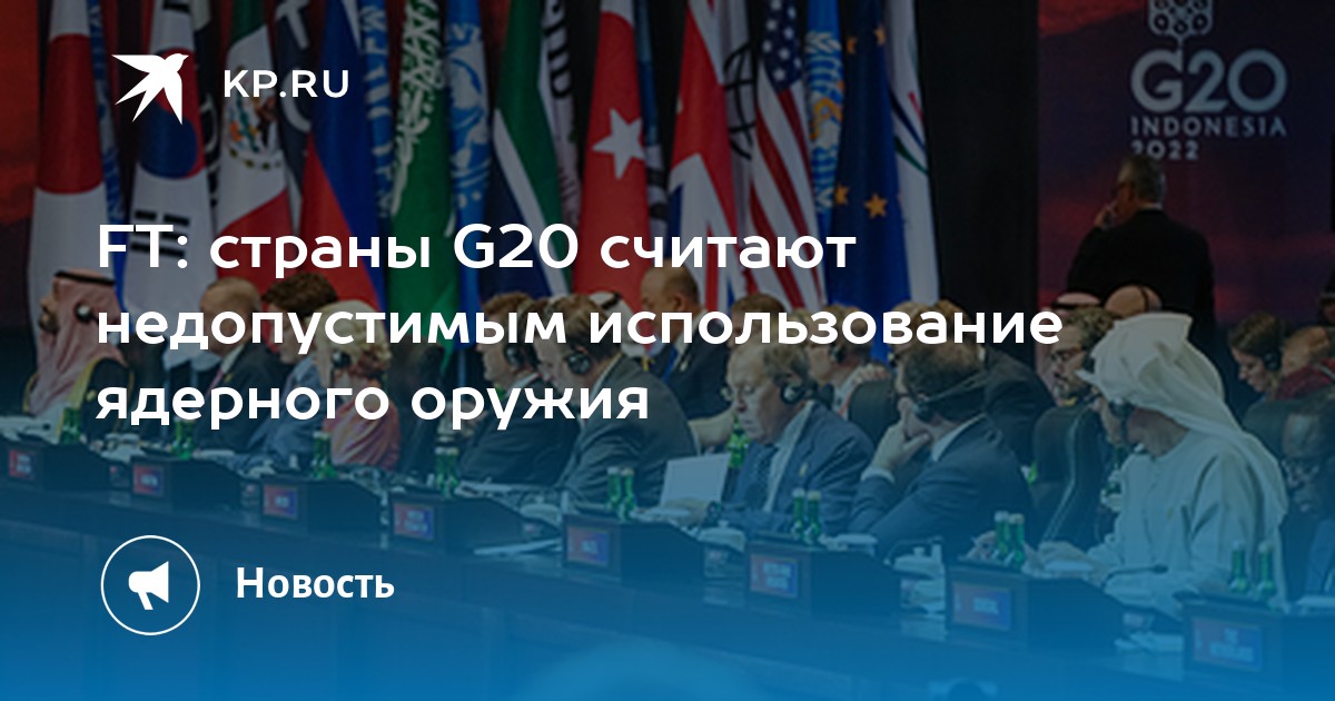 FT: страны G20 считают недопустимым использование ядерного оружия - KP.RU