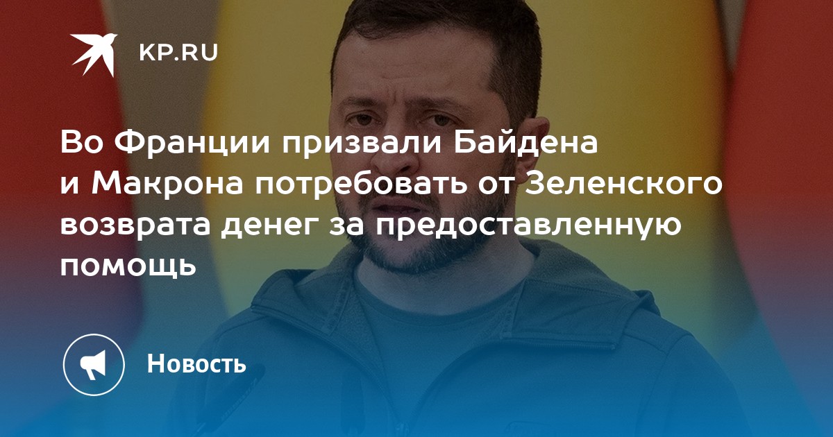 Во Франции призвали Байдена и Макрона потребовать от Зеленского возврата денег за