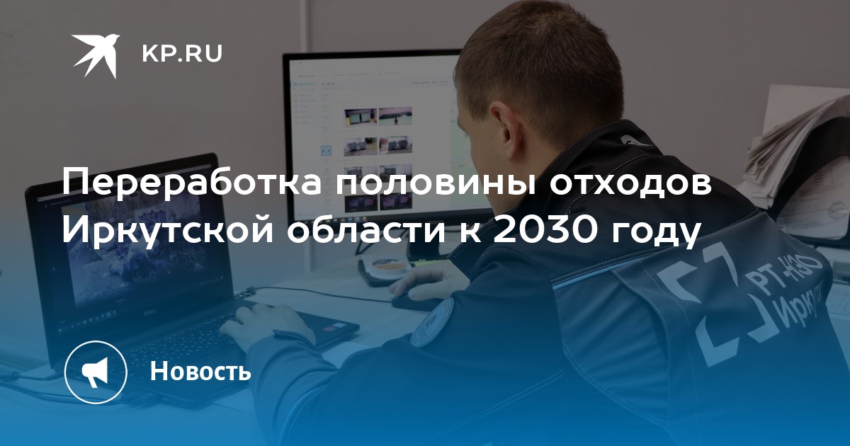 Переработка половины отходов Иркутской области к 2030 году - KP.RU