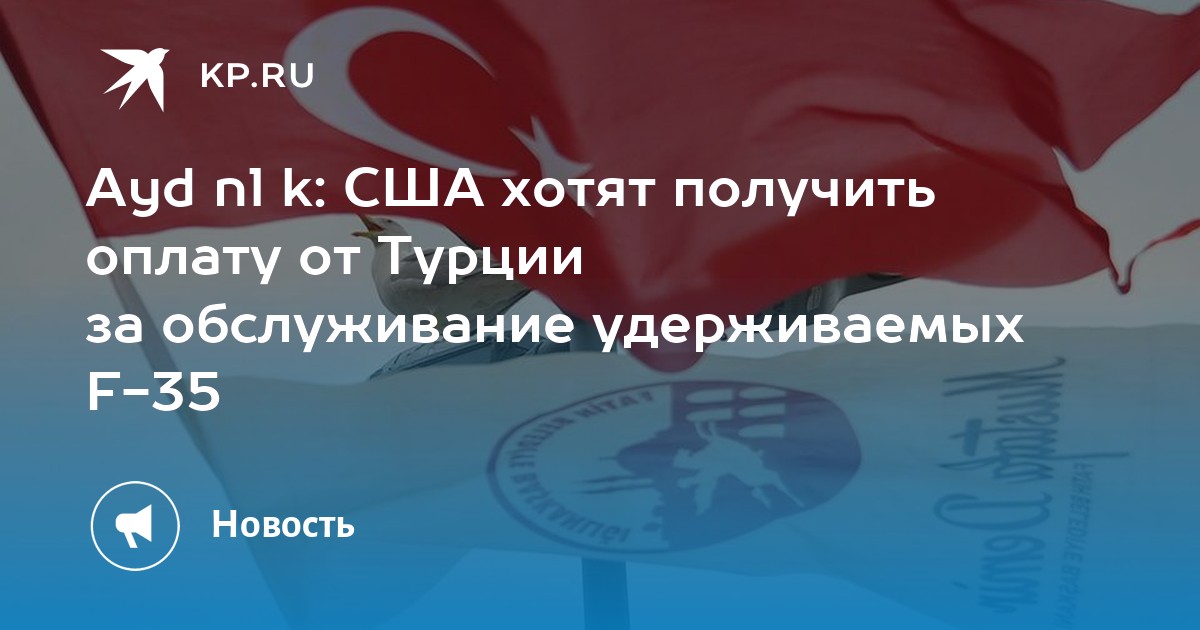 Ayd nl k: США хотят получить оплату от Турции за обслуживание удерживаемых F-35 - KP.RU