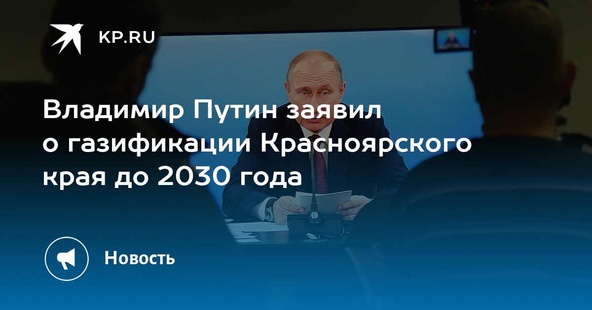 Владимир Путин заявил о газификации Красноярского края до 2030 года - KP.RU