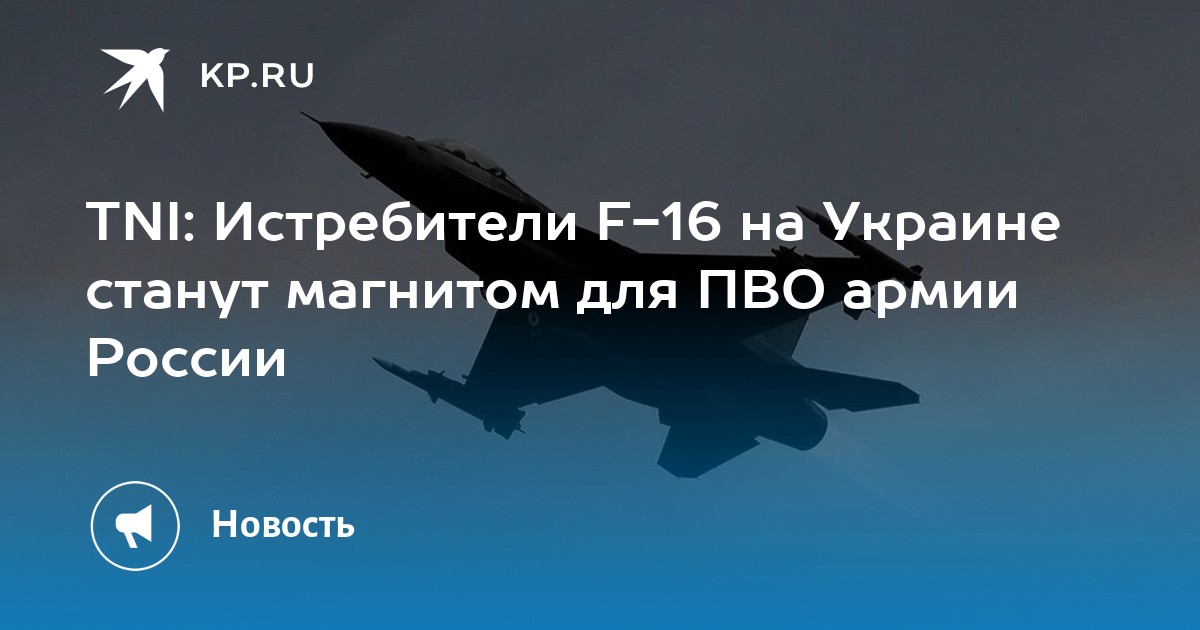 TNI: Истребители F-16 на Украине станут магнитом для ПВО армии России - KP.RU