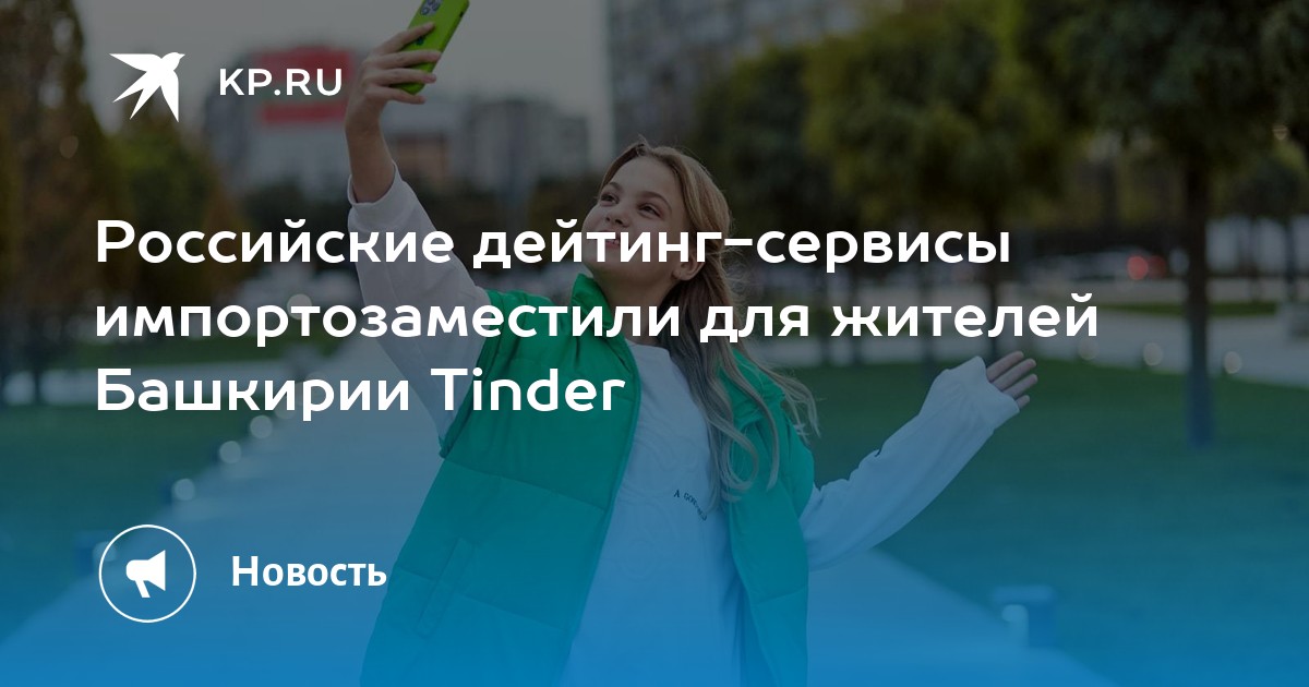 Российские дейтинг-сервисы импортозаместили для жителей Башкирии Tinder - KP.RU