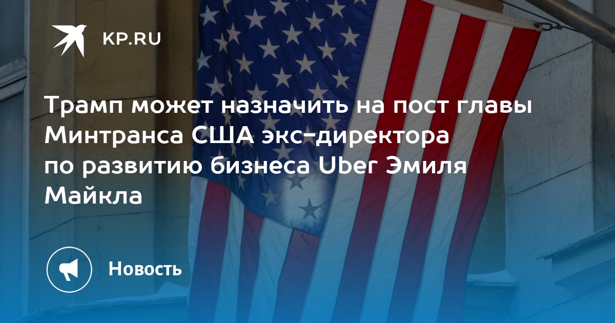 Трамп может назначить на пост главы Минтранса США экс-директора по развитию бизнеса Uber Эмиля ...