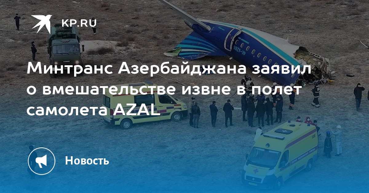 Минтранс Азербайджана заявил о вмешательстве извне в полет самолета AZAL - KP.RU