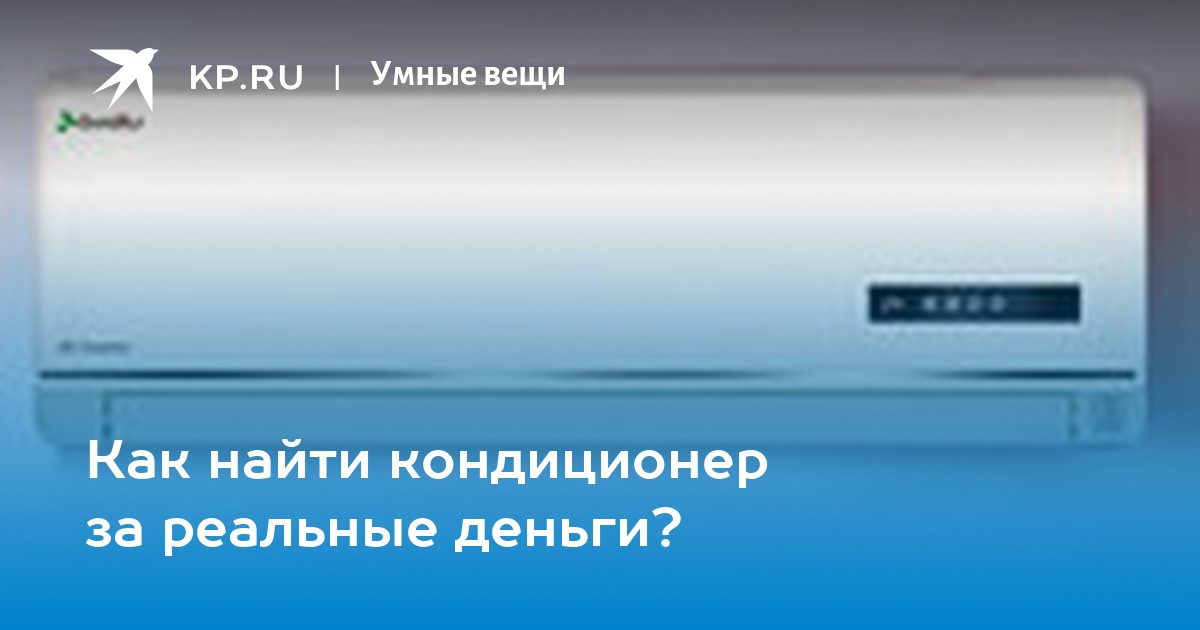 Как найти кондиционер за реальные деньги? - KP.RU